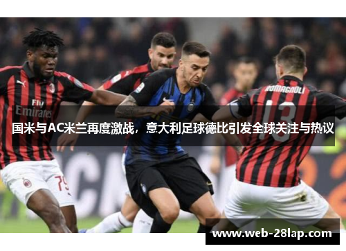 近期热议比赛：AC米兰 vs 国际米兰 — 米兰德比全解析 - 星空体育